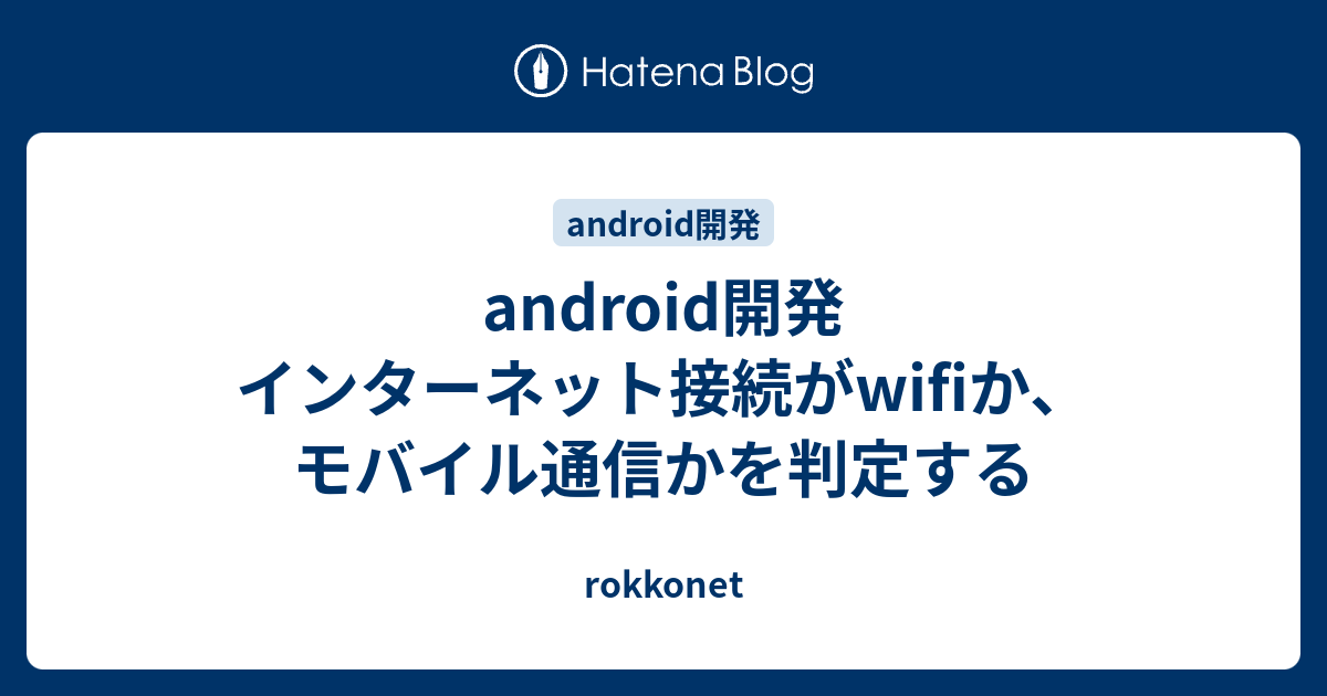android開発 インターネット接続がwifiか、モバイル通信かを判定する - rokkonet
