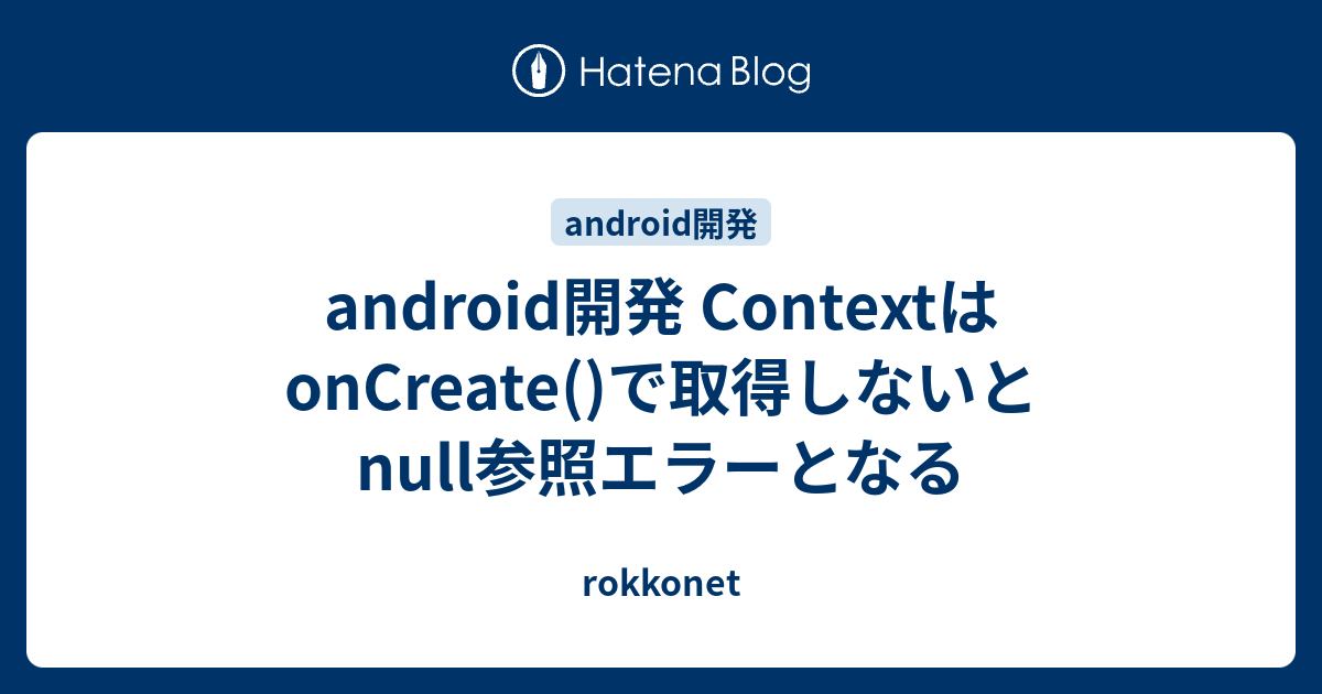 android開発 ContextはonCreate()で取得しないとnull参照エラーとなる - rokkonet