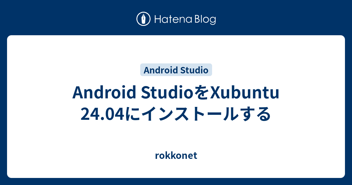 Android StudioをXubuntu 24.04にインストールする - rokkonet