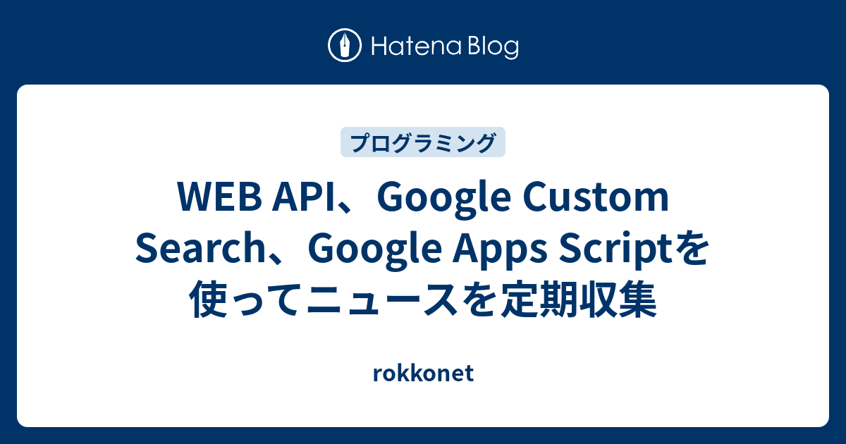 WEB API、Google Custom Search、Google Apps Scriptを使ってニュースを定期収集 - rokkonet