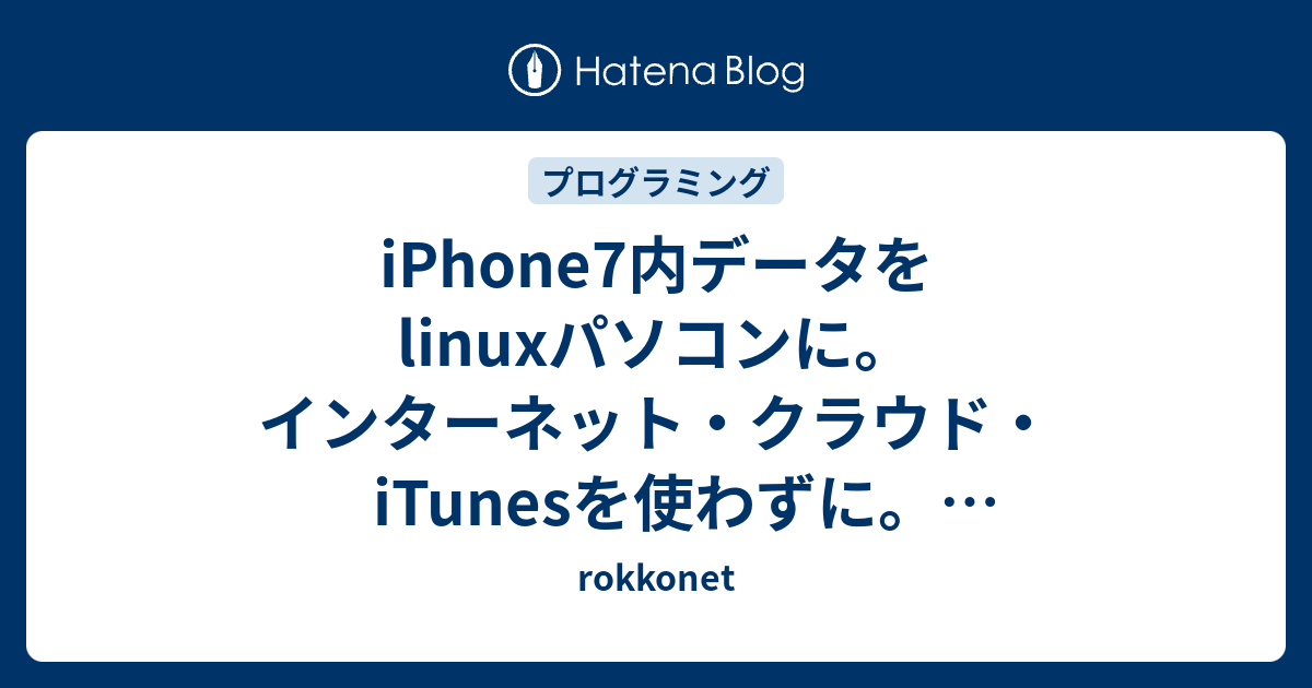 iPhone7内データをlinuxパソコンに。インターネット・クラウド・iTunesを使わずに。windowsでもできる - rokkonet