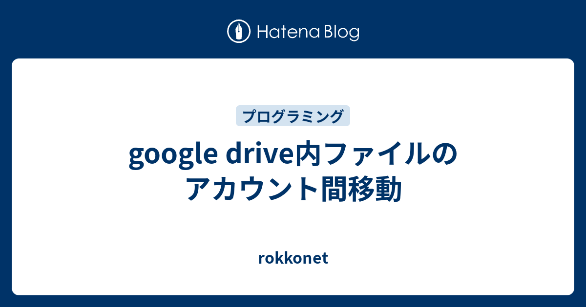google drive内ファイルのアカウント間移動 - rokkonet