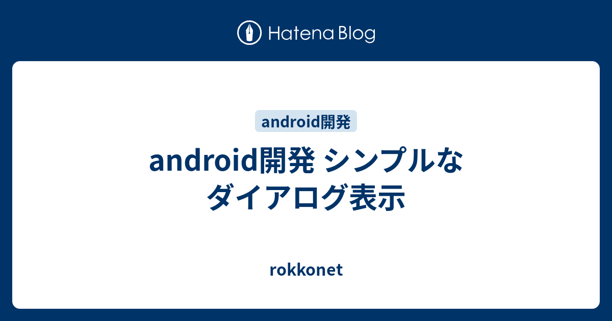 android開発 シンプルなダイアログ表示 - rokkonet