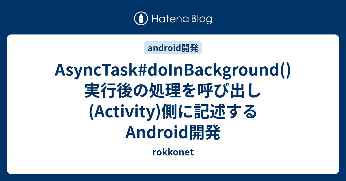AsyncTask#doInBackground()実行後の処理を呼び出し(Activity)側に記述する Android開発 - rokkonet