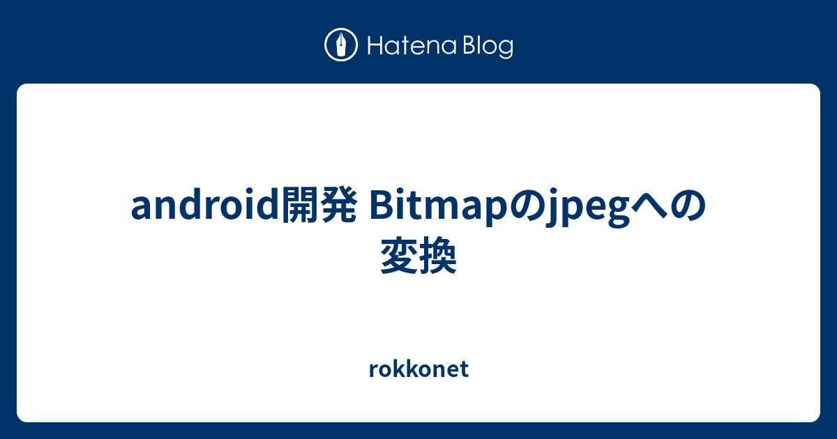android開発 Bitmapのjpegへの変換 - rokkonet