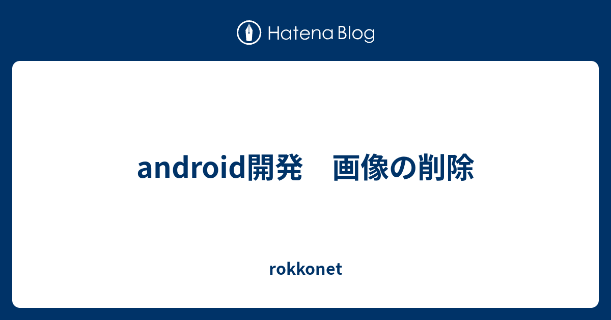 android開発 画像の削除 - rokkonet