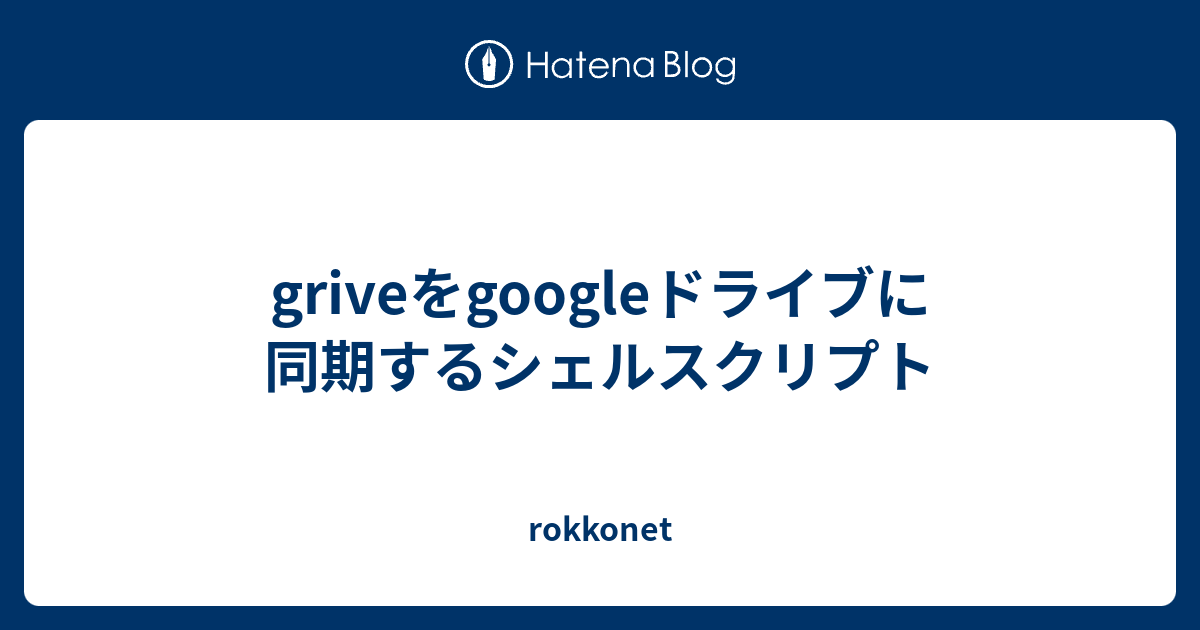 griveをgoogleドライブに同期するシェルスクリプト - rokkonet