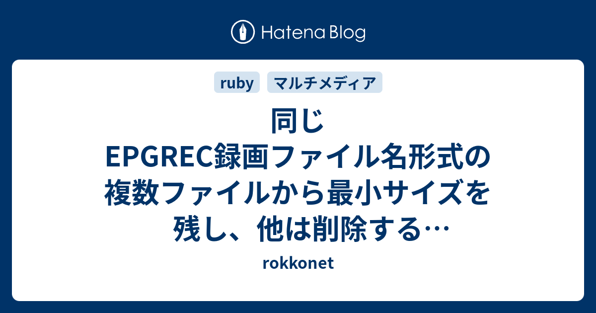同じEPGREC録画ファイル名形式の複数ファイルから最小サイズを残し、他は削除するrubyスクリプト - rokkonet