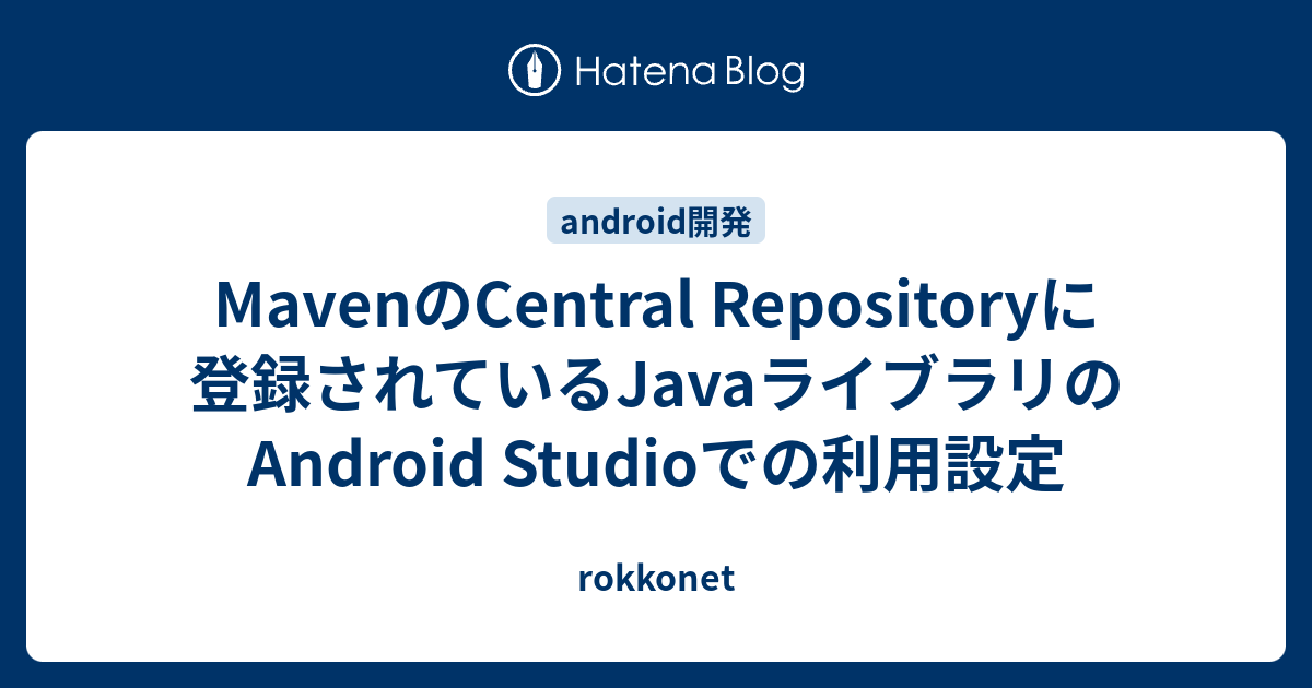 MavenのCentral Repositoryに登録されているJavaライブラリのAndroid Studioでの利用設定 - rokkonet