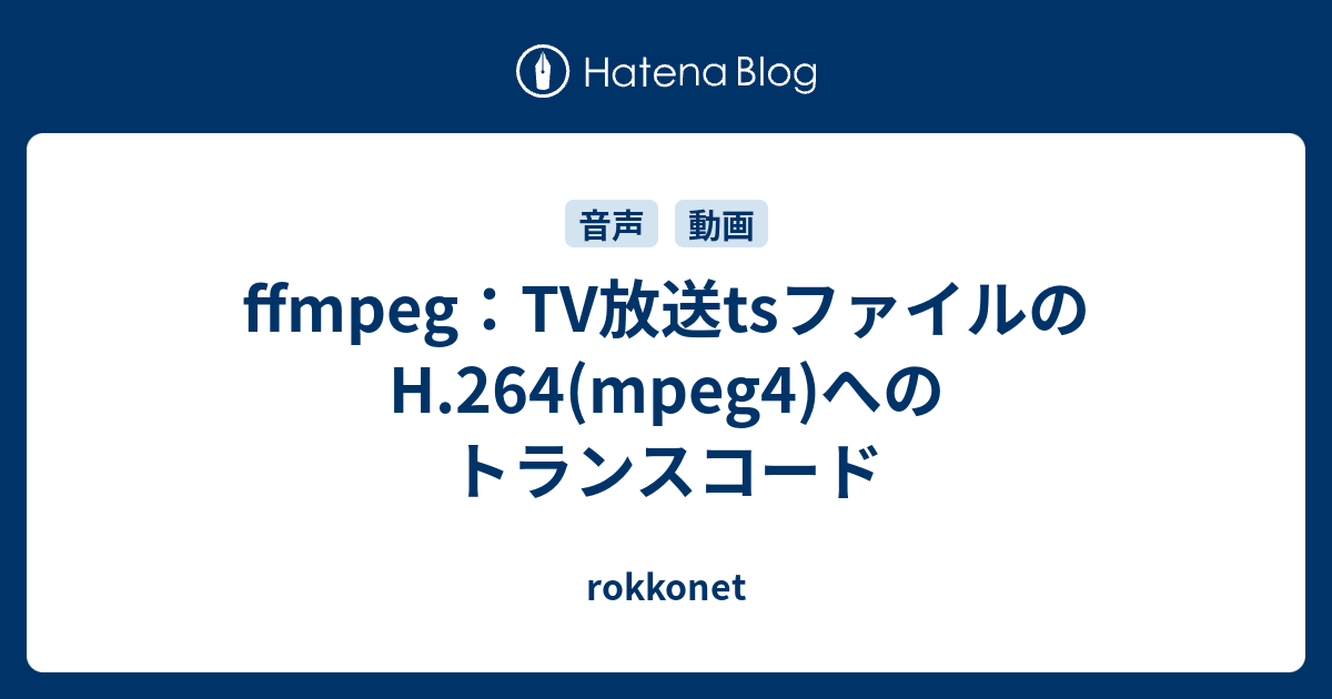 ffmpeg：TV放送tsファイルのH.264(mpeg4)へのトランスコード - rokkonet