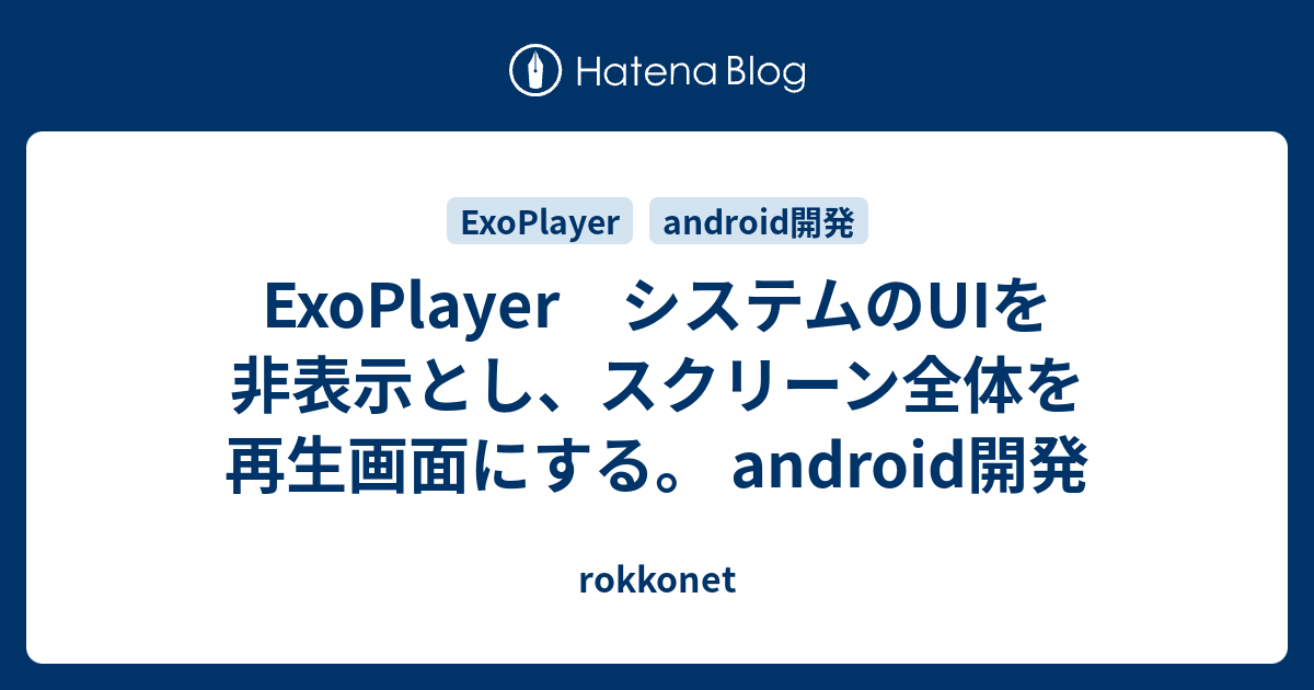 ExoPlayer システムのUIを非表示とし、スクリーン全体を再生画面にする。 android開発 - rokkonet