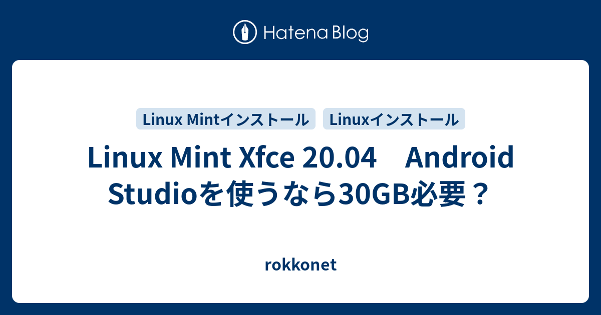Linux Mint Xfce 20.04 Android Studioを使うなら30GB必要？ - rokkonet