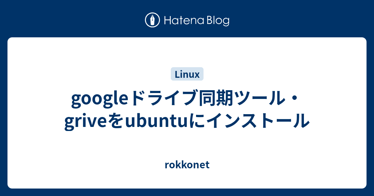 googleドライブ同期ツール・griveをubuntuにインストール - rokkonet