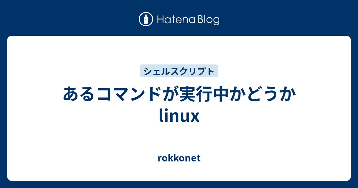 あるコマンドが実行中かどうか linux - rokkonet