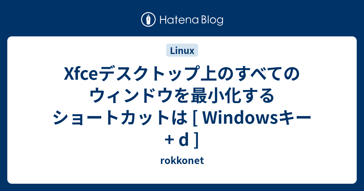 Xfceデスクトップ上のすべてのウィンドウを最小化するショートカットは [ Windowsキー + d ] - rokkonet