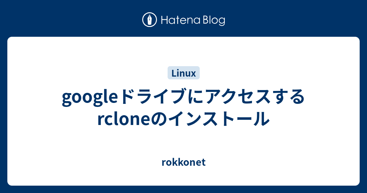 googleドライブにアクセスするrcloneのインストール - rokkonet