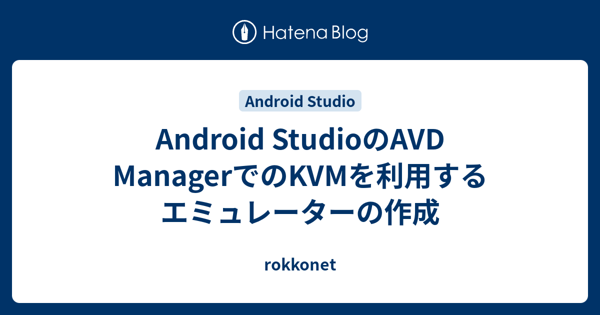 Android StudioのAVD ManagerでのKVMを利用するエミュレーターの作成 - rokkonet