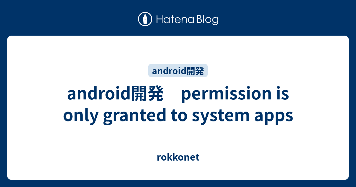 android開発 permission is only granted to system apps - rokkonet