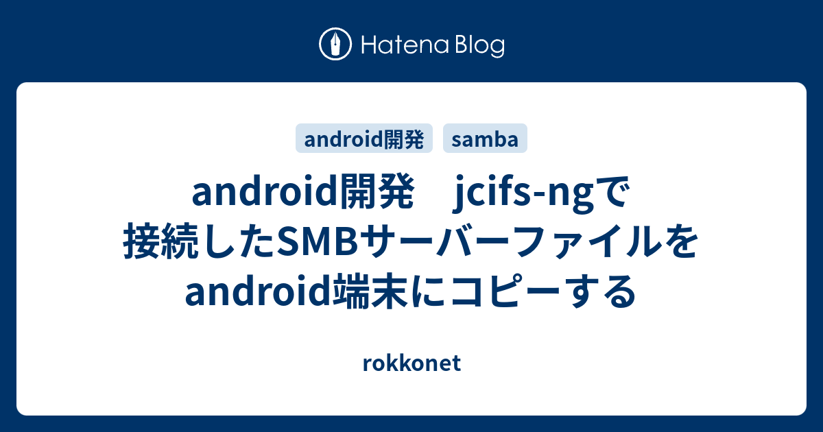 android開発 jcifs-ngで接続したSMBサーバーファイルをandroid端末にコピーする - rokkonet