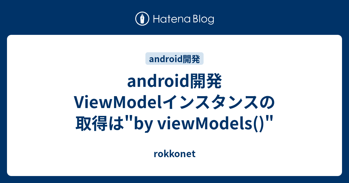 android開発 ViewModelインスタンスの取得は"by viewModels()" - rokkonet