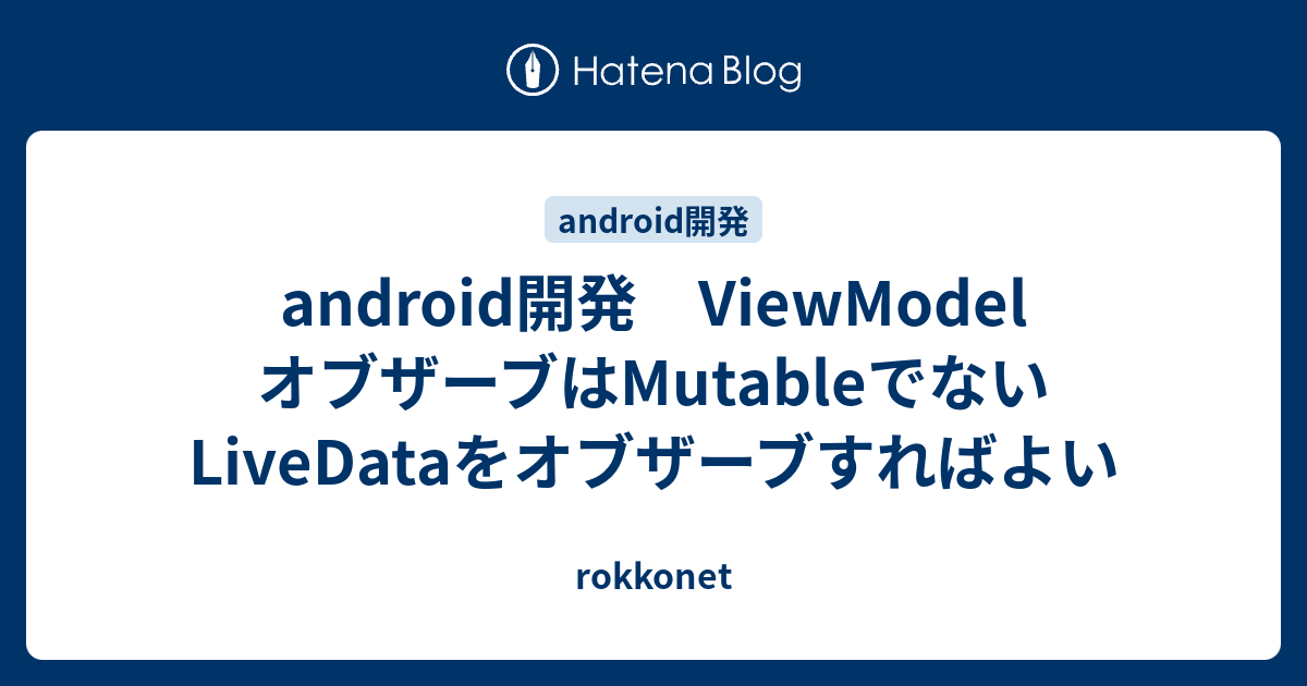 android開発 ViewModel オブザーブはMutableでないLiveDataをオブザーブすればよい - rokkonet