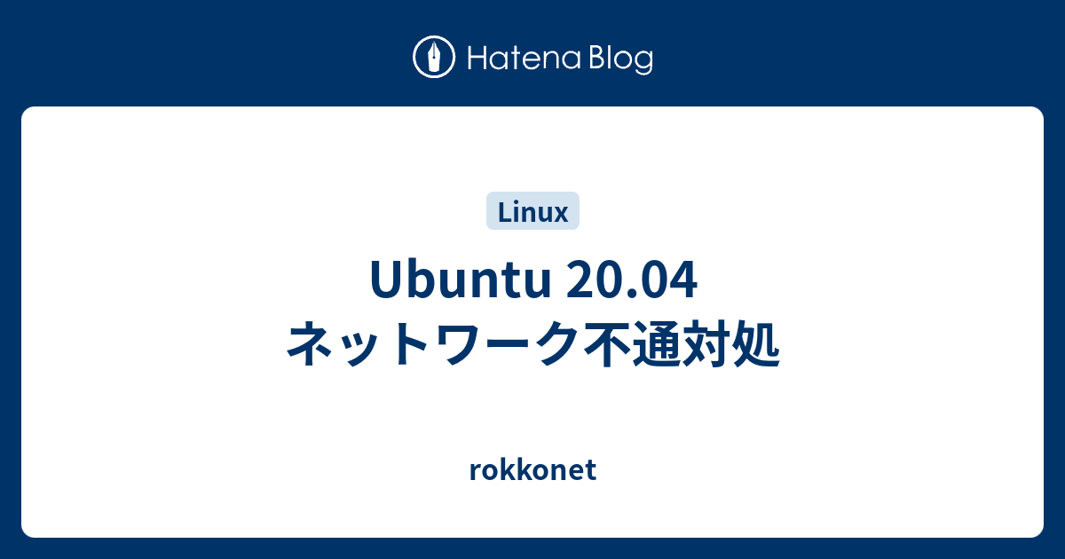 Ubuntu 20.04 ネットワーク不通対処 - rokkonet