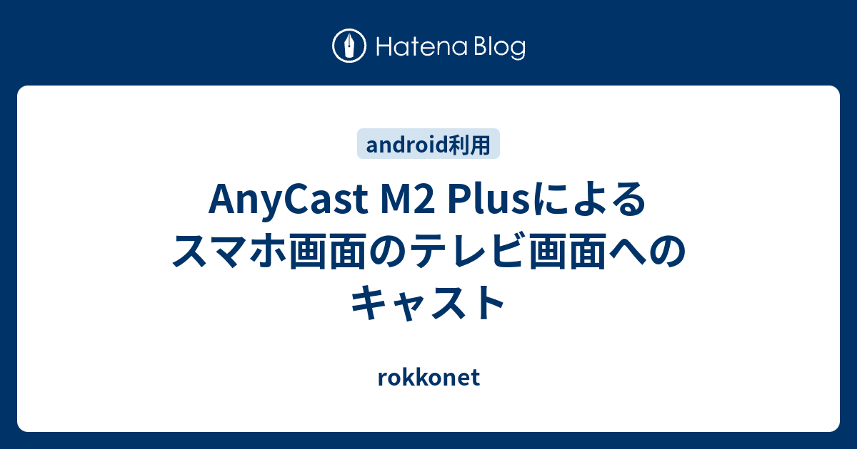 AnyCast M2 Plusによるスマホ画面のテレビ画面へのキャスト - rokkonet