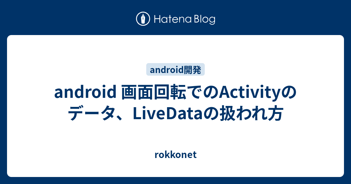 android 画面回転でのActivityのデータ、LiveDataの扱われ方 - rokkonet