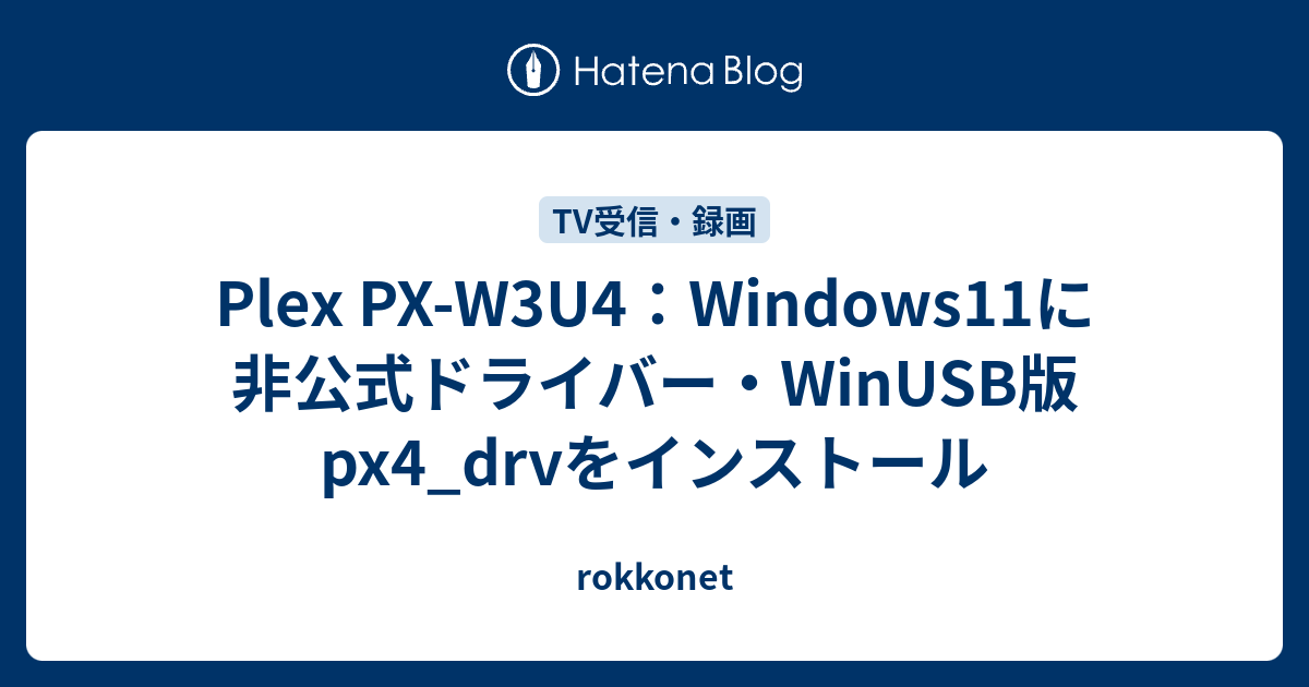 Plex PX-W3U4：Windows11に非公式ドライバー・WinUSB版px4_drvをインストール - rokkonet