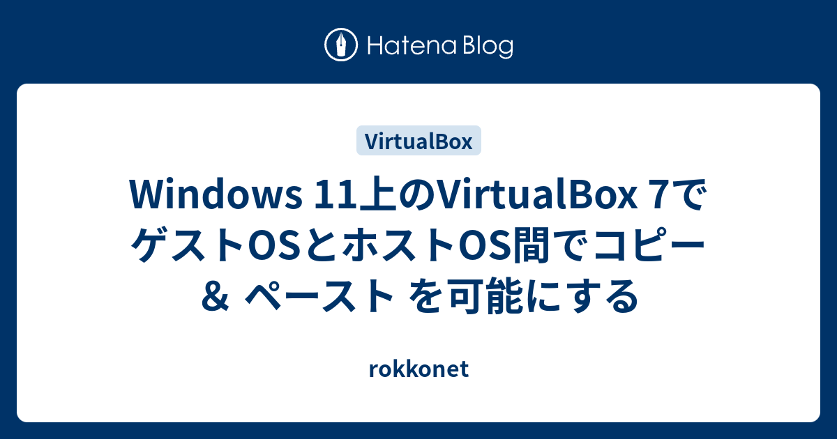Windows 11上のVirtualBox 7でゲストOSとホストOS間でコピー ＆ ペースト を可能にする - rokkonet