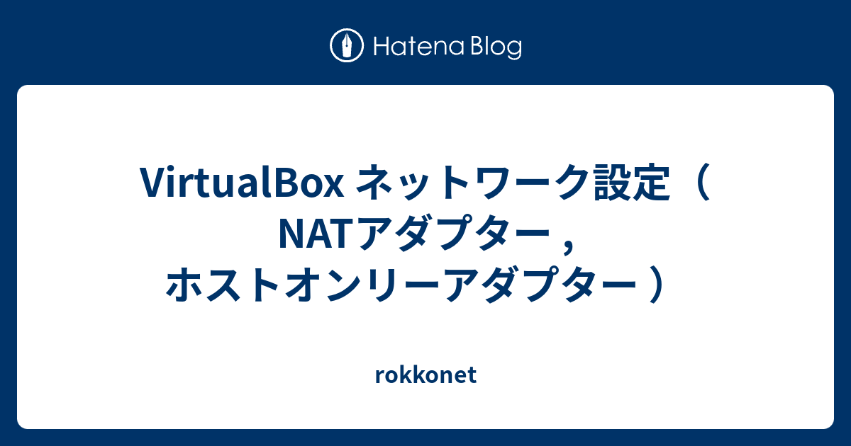 VirtualBox ネットワーク設定（ NATアダプター , ホストオンリーアダプター ） - rokkonet