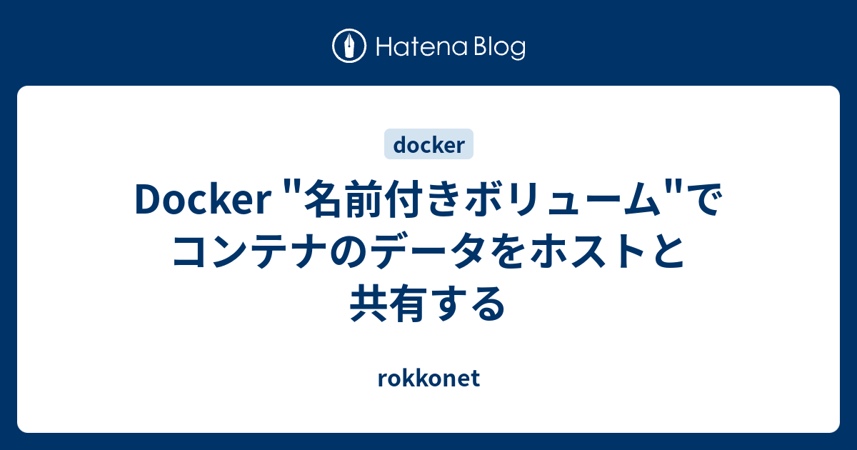 Docker "名前付きボリューム"でコンテナのデータをホストと共有する - rokkonet
