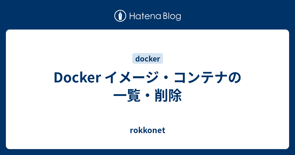 Docker イメージ・コンテナの一覧・削除 - rokkonet