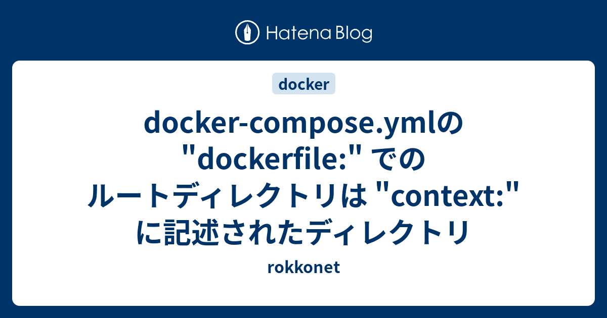 Docker Compose Ymlの Dockerfile でのルートディレクトリは Context に記述されたディレクトリ Rokkonet