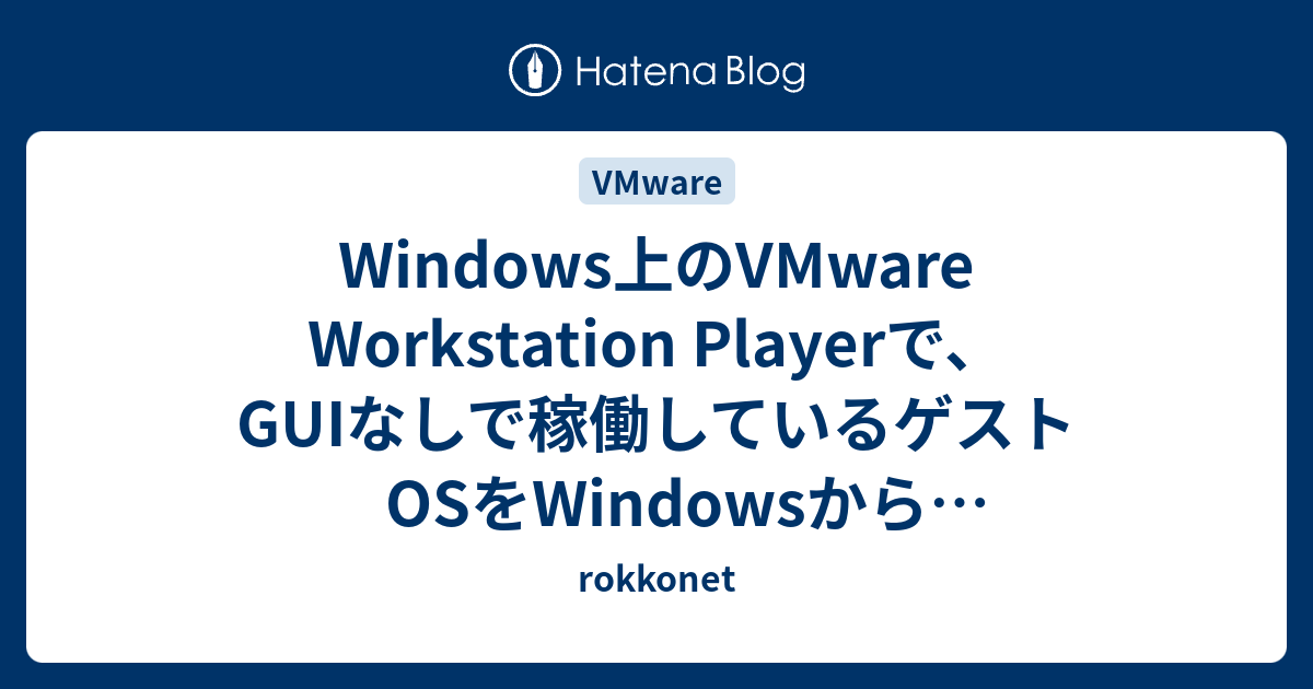 Windows上のVMware Workstation Playerで、GUIなしで稼働しているゲストOSをWindowsからシャットダウン ...