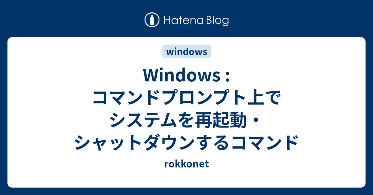 Windows : コマンドプロンプト上でシステムを再起動・シャットダウンするコマンド - rokkonet