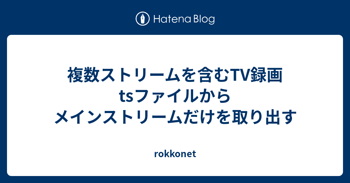 複数ストリームを含むTV録画tsファイルからメインストリームだけを取り出す - rokkonet