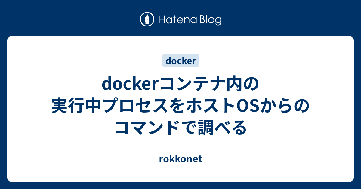 dockerコンテナ内の実行中プロセスをホストOSからのコマンドで調べる - rokkonet