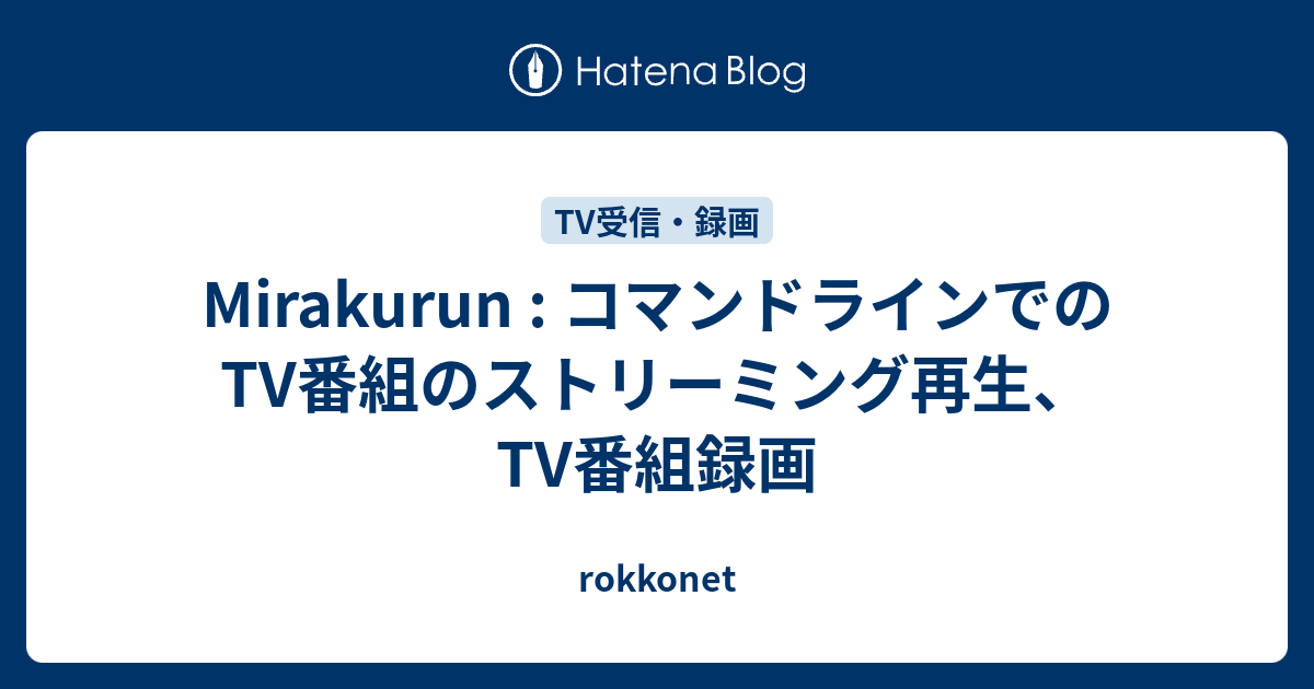 Mirakurun : コマンドラインでのTV番組のストリーミング再生、TV番組録画 - rokkonet