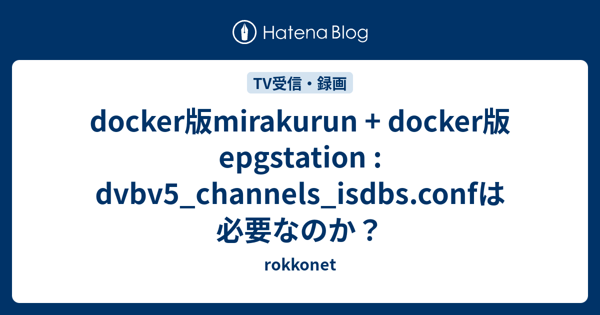 docker版mirakurun + docker版epgstation : dvbv5_channels_isdbs.confは必要なのか？ - rokkonet