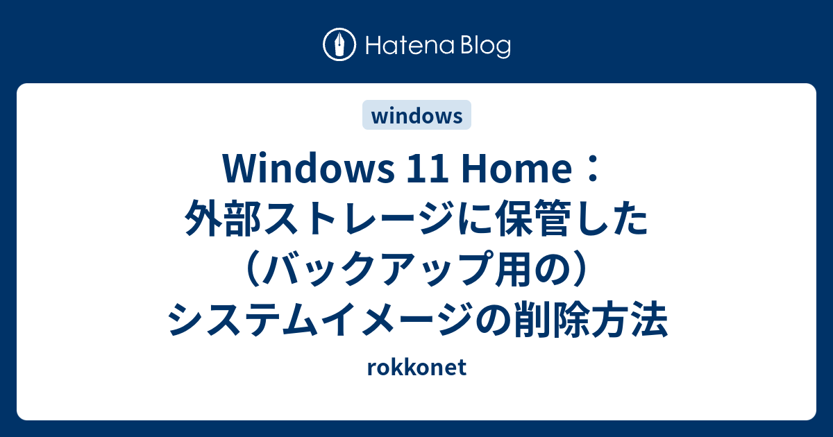 Windows 11 Home：外部ストレージに保管した（バックアップ用の）システムイメージの削除方法 - rokkonet