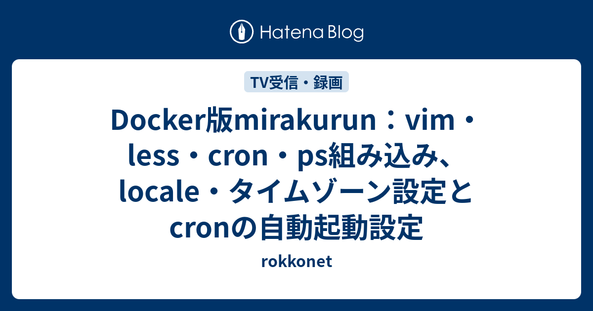 Docker版mirakurun：vim・ less・cron・ps組み込み、locale・タイムゾーン設定とcronの自動起動設定 - rokkonet