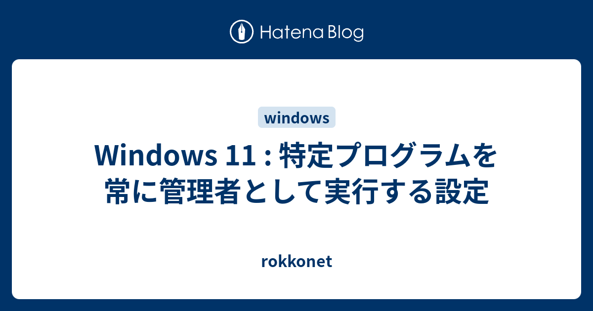 Windows 11 : 特定プログラムを常に管理者として実行する設定 - rokkonet
