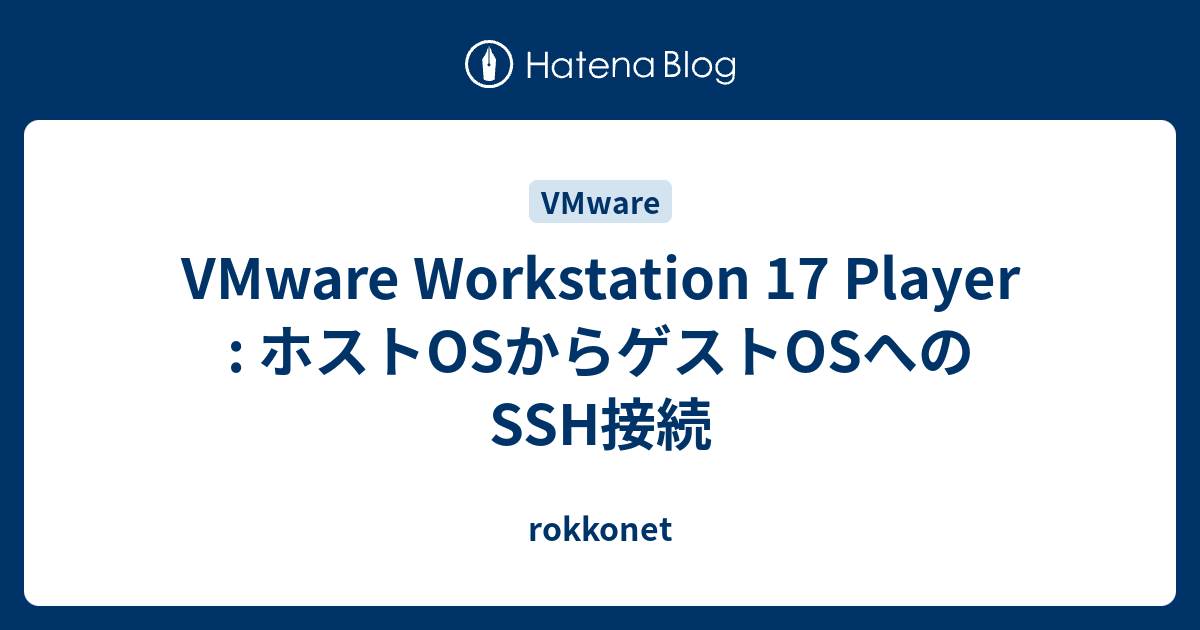VMware Workstation 17 Player : ホストOSからゲストOSへのSSH接続 - rokkonet