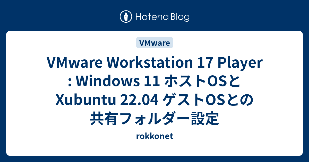VMware Workstation 17 Player : Windows 11 ホストOSとXubuntu 22.04 ゲストOSとの共有フォルダー設定 - rokkonet