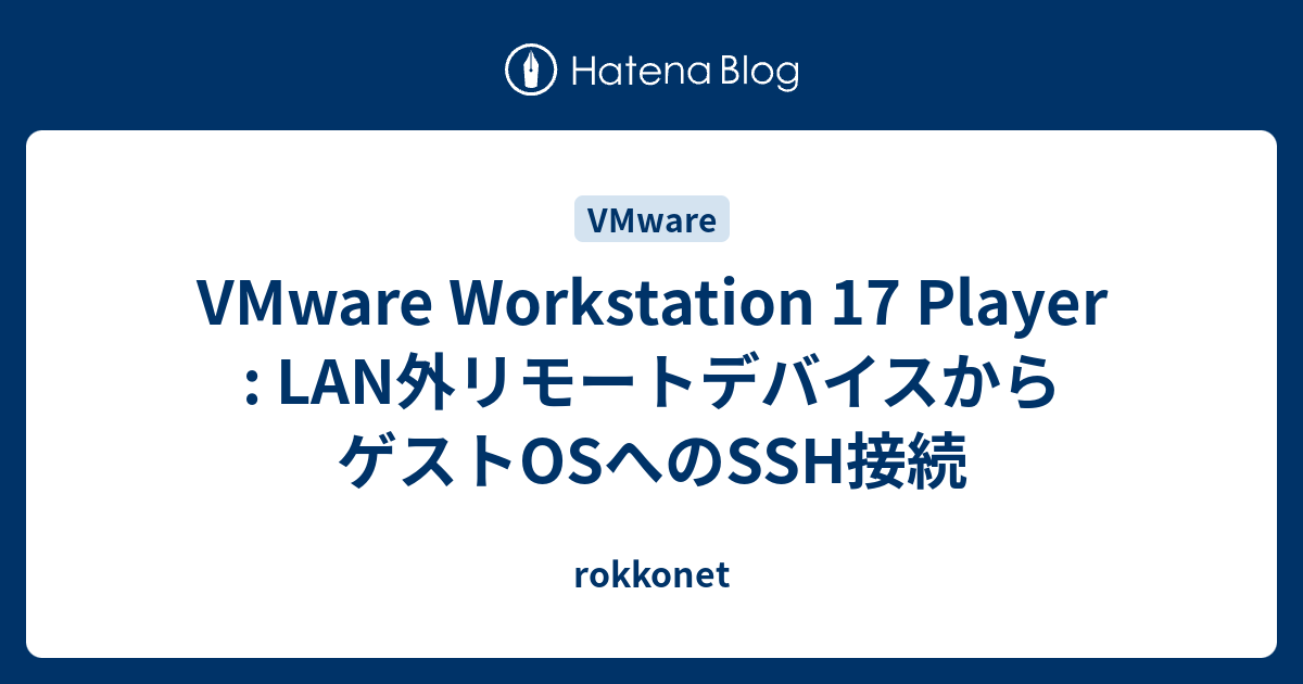 VMware Workstation 17 Player : LAN外リモートデバイスからゲストOSへのSSH接続 - rokkonet