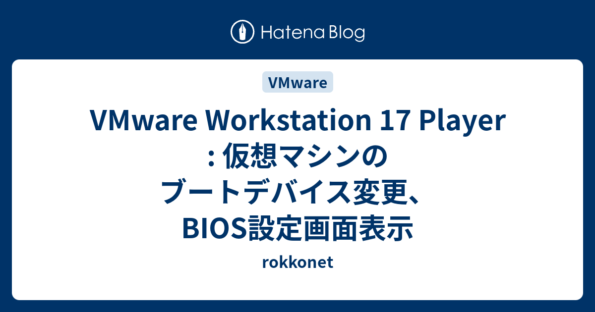 VMware Workstation 17 Player : 仮想マシンのブートデバイス変更、BIOS設定画面表示 - rokkonet