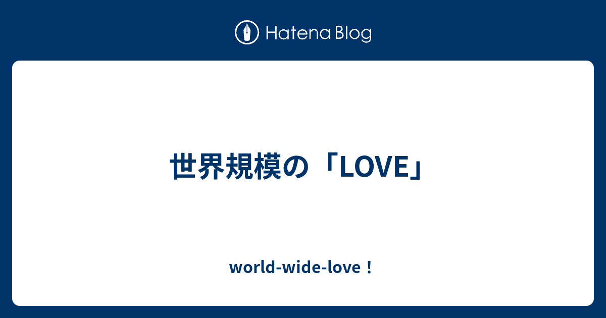 世界規模の「LOVE」 - world-wide-love！