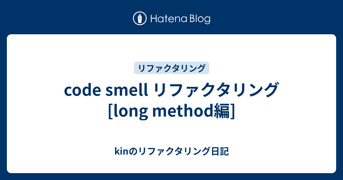 code smell リファクタリング[long method編] - kinのリファクタリング日記