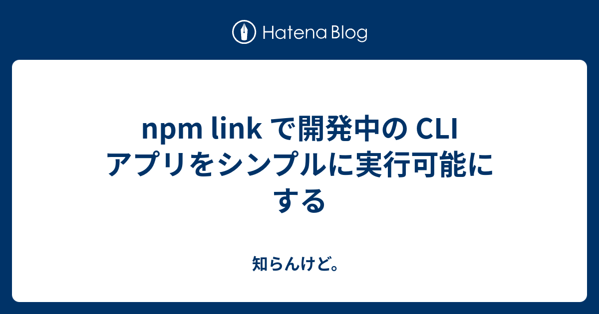 npm link で開発中の CLI アプリをシンプルに実行可能にする - 知らんけど。